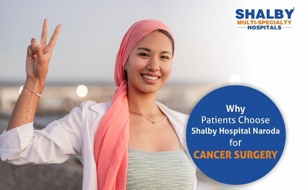 Why Patients Choose Shalby Hospital Naroda for Cancer Surgery & Treatments